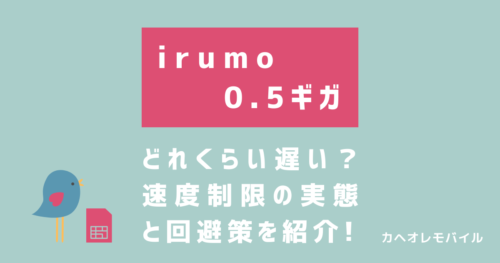 irumo 0.5ギガはどれくらい遅い？速度制限の実態と回避策を紹介！ - カヘオレモバイル